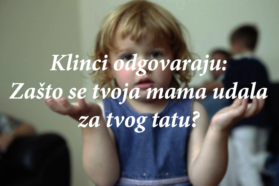 KLINCI ODGOVARAJU: ZAŠTO SE TVOJA MAMA UDALA ZA TVOGA TATU? - Počni Ponovo